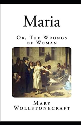 Maria: or, The Wrongs of Woman Illustrated by Mary Wollstonecraft ...