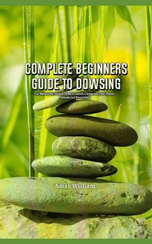 Complete Beginners Guide to Dowsing: The Miraculous Human Power to ...