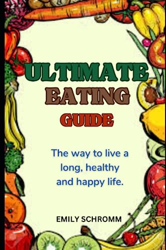 Ultimate Eating Guide: The way to live a long, healthy and happy life ...