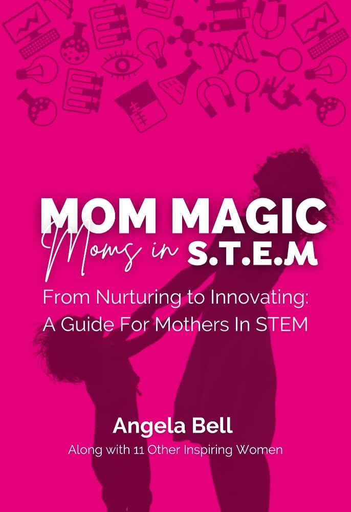 Mom Magic, Moms in STEM: From Nurturing To Innovating: A Guide For ...