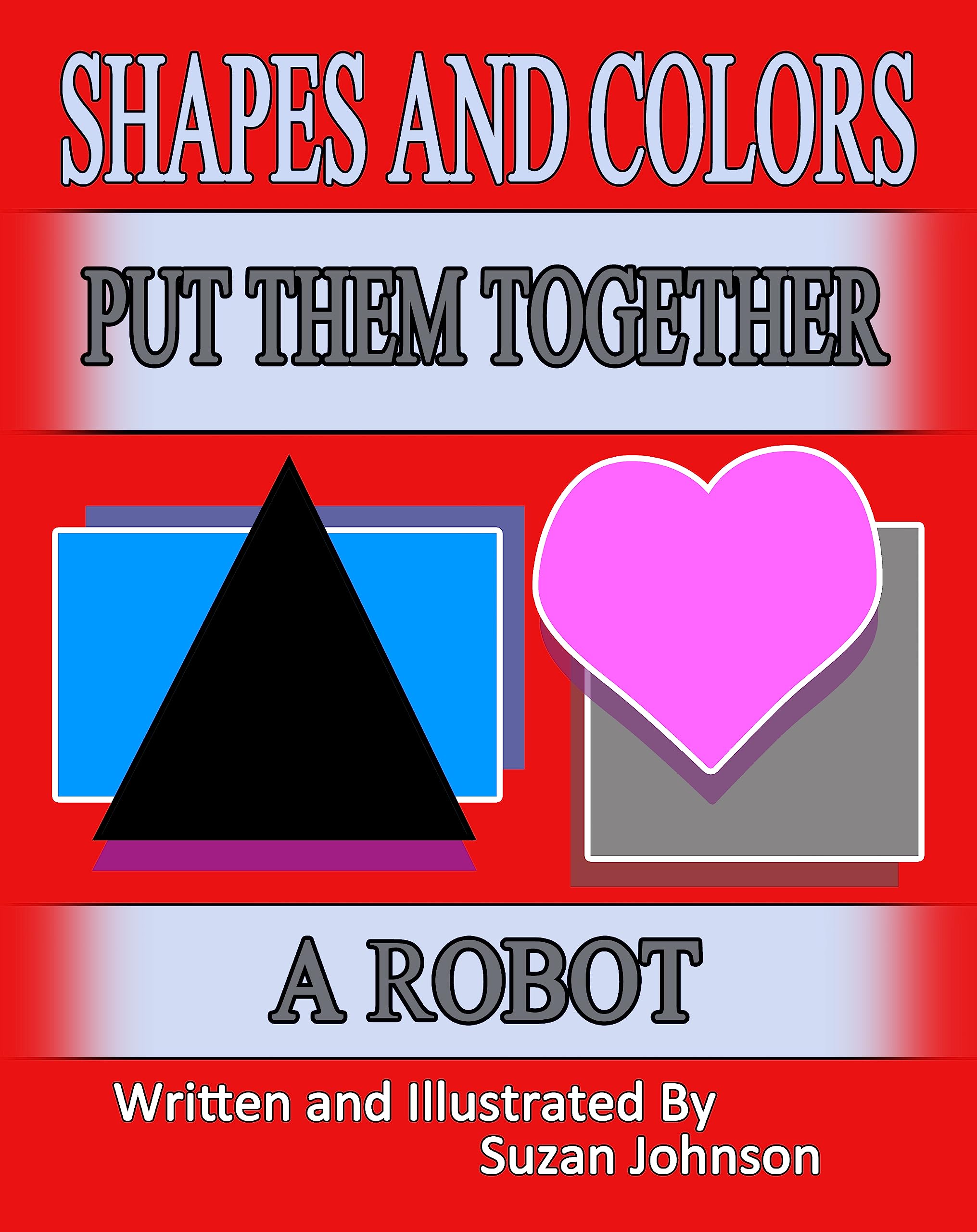 Shapes and Colors: Put them Together: A Robot by Suzan Johnson | Goodreads