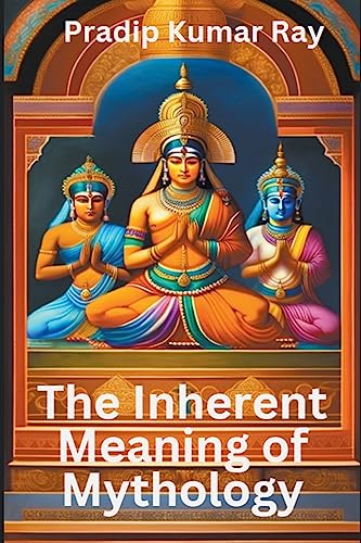 The Inherent Meaning of Mythology by Pradip Kumar Ray | Goodreads