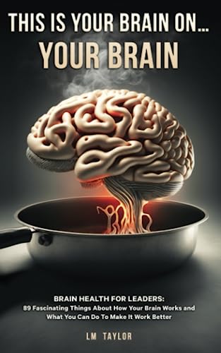 This is Your Brain On...Your Brain: Brain Health for Leaders: 89 ...