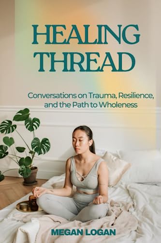 Healing Thread: Conversations on Trauma, Resilience, and the Path to ...