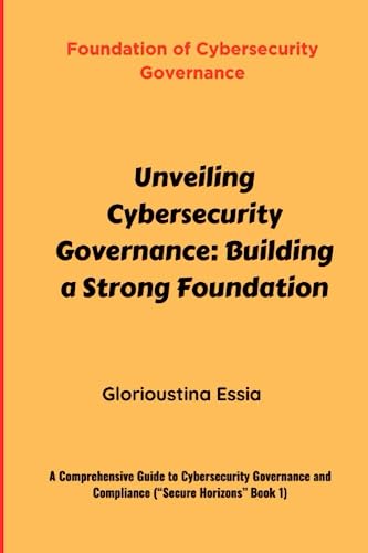 Unveiling Cybersecurity Governance: Building a Strong Foundation: A Comprehensive Guide to ...