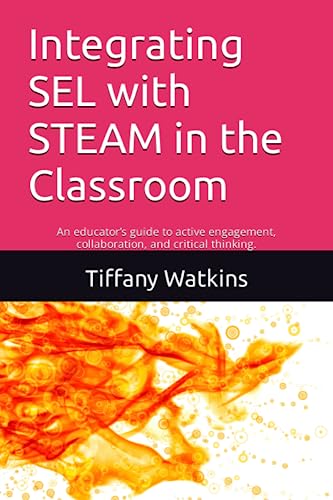 Integrating SEL with STEAM in the Classroom: An educator’s guide to ...