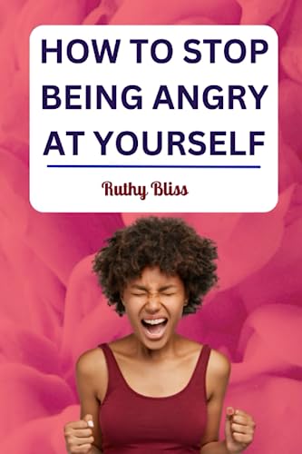 How To Stop Being Angry At Yourself: Liberating Self-Compassion ...