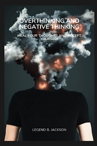 Overthinking and Negative Thinking: Heal Your Thoughts and Accept ...