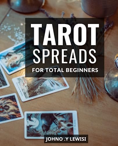 Tarot Spreads For Total Beginners: A Comprehensive Beginner's Guide to ...