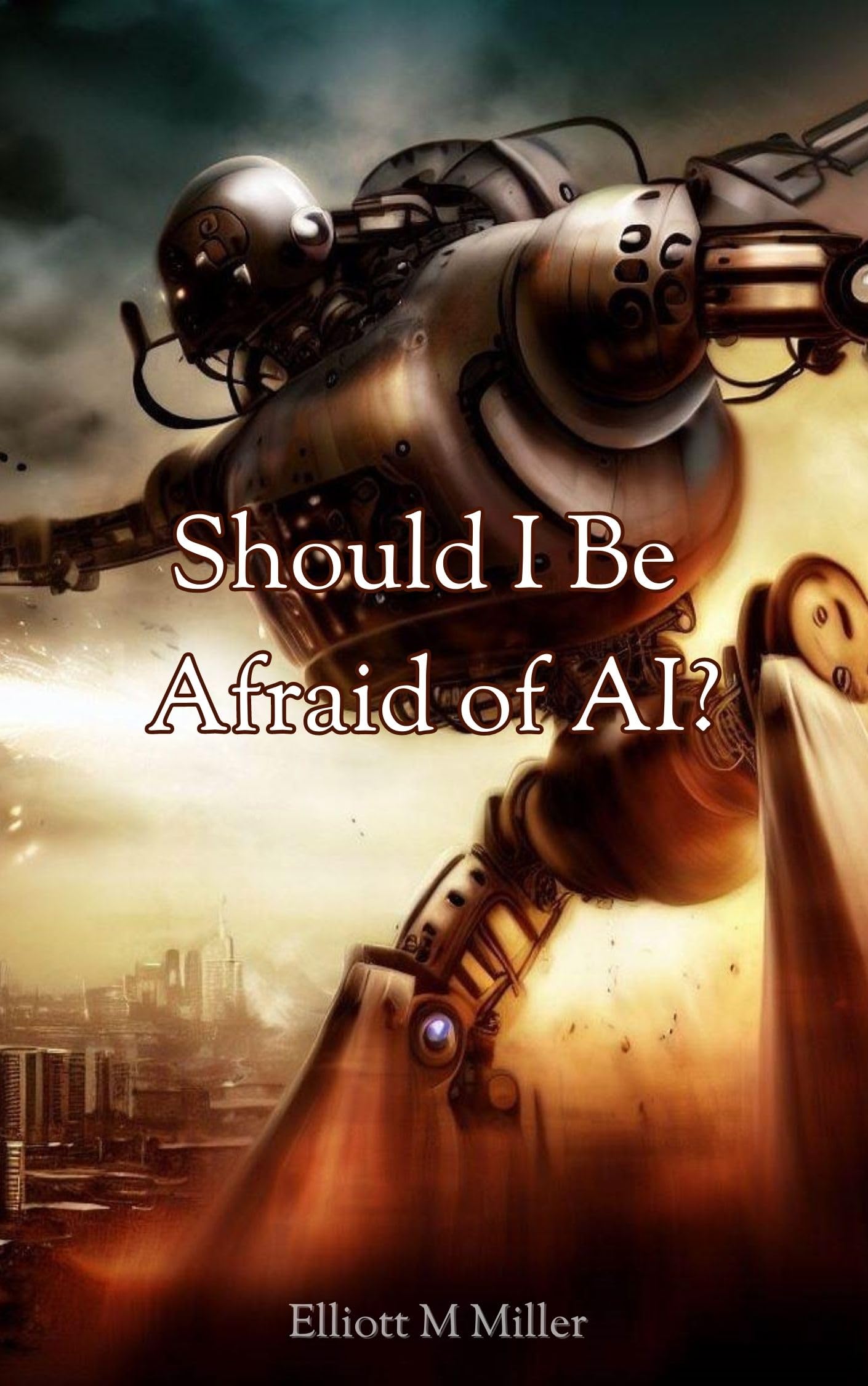 Should I be Afraid of AI?: Separating Fact from Fiction by Elliott M Miller | Goodreads