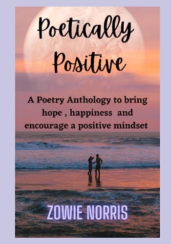 Positively Poetic: A Poetry Anthology to bring hope, happiness and ...