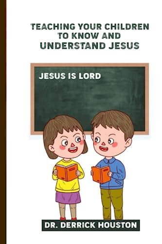 TEACHING YOUR CHILDREN TO KNOW AND UNDERSTAND JESUS by Auth Derrick ...