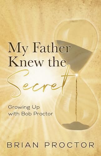 My Father Knew the Secret: Growing Up with Bob Proctor by Brian Proctor | Goodreads