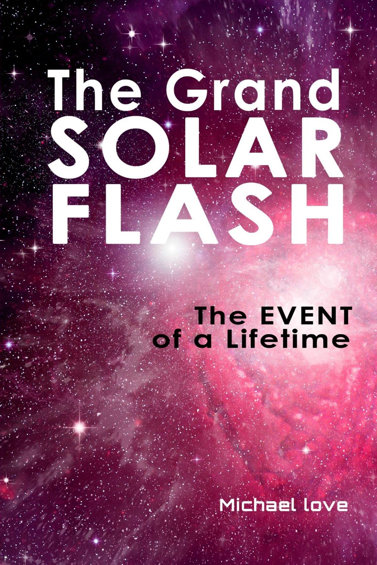 The Grand Solar Flash: The Event of a Lifetime by Michael Love | Goodreads