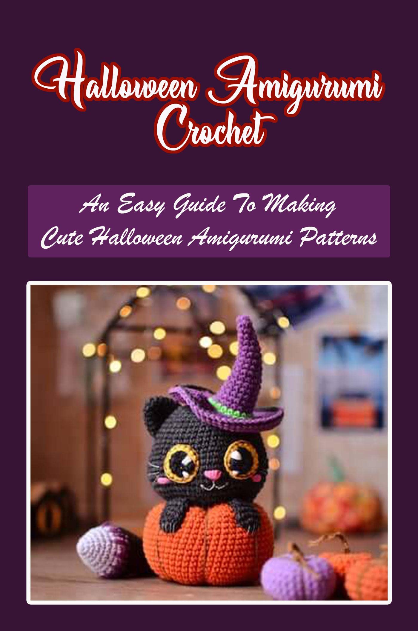 Halloween Amigurumi Crochet: An Easy Guide To Making Cute Halloween ...