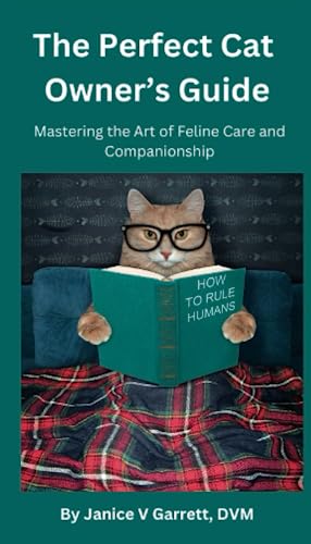 THE PERFECT CAT OWNER'S GUIDE: Mastering the Art of Feline Care and ...