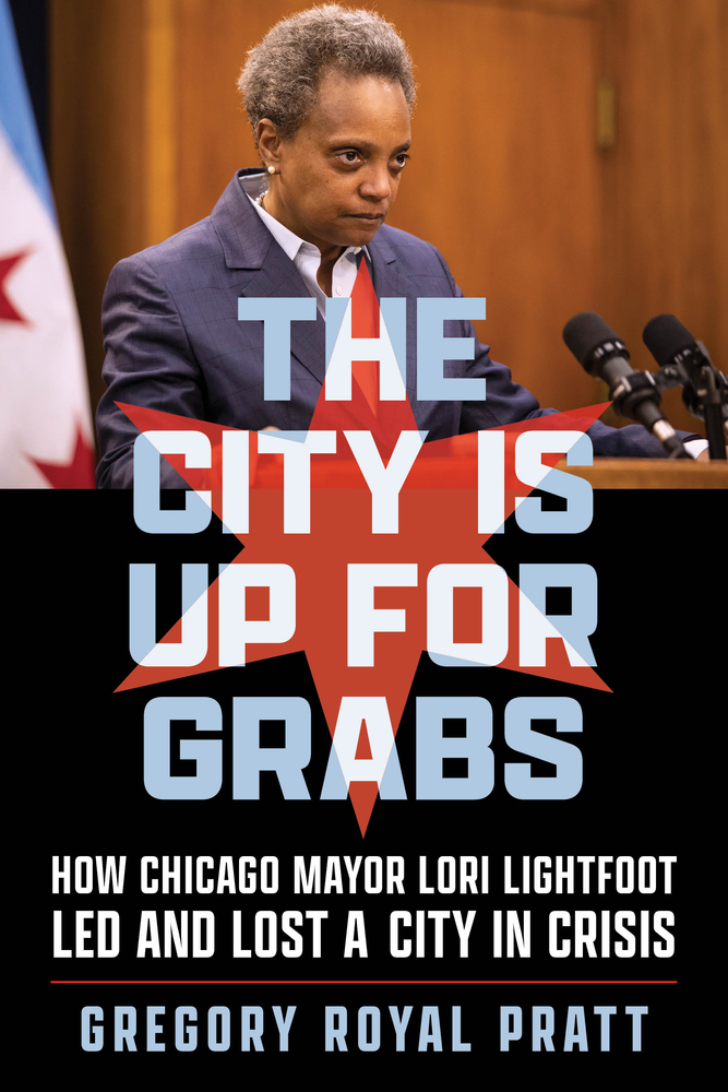 The City Is Up for Grabs: How Chicago Mayor Lori Lightfoot Led and Lost a City in Crisis by ...