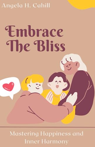 EMBRACE THE BLISS: Mastering Happiness and Inner Harmony by Angela H ...