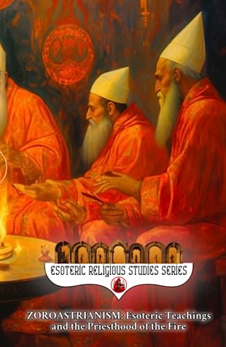 Zoroastrianism: Esoteric Teachings and the Priesthood of the Fire: The ...