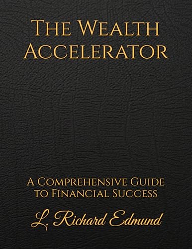 The Wealth Accelerator: A Comprehensive Guide to Financial Success by L. Richard Edmund | Goodreads