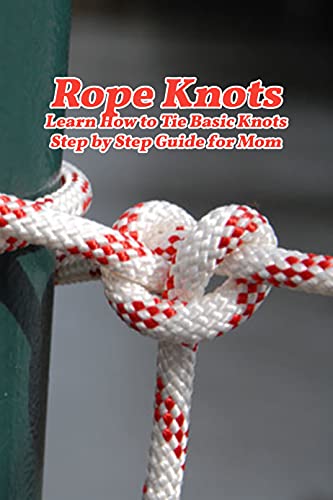Rope Knots: Learn How to Tie Basic Knots - Step by Step Guide for Mom ...