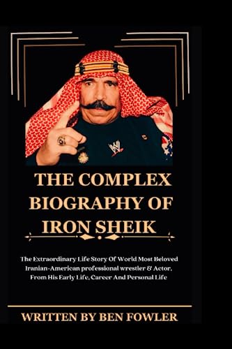 THE COMPLEX BIOGRAPHY OF IRON SHEIK: The Extraordinary Life Story Of ...