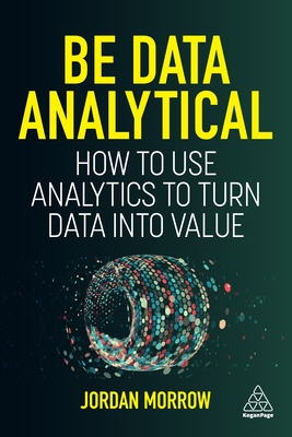Be Data Analytical: How to Use Analytics to Turn Data into Value by ...
