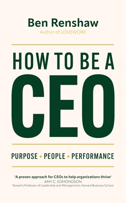 How To Be A CEO: Purpose. People. Performance. by Ben Renshaw | Goodreads