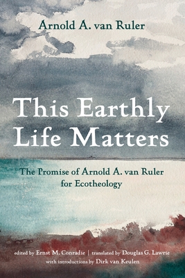 This Earthly Life Matters: The Promise of Arnold A. van Ruler for ...