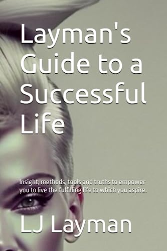 Layman's Guide to a Successful Life: Insight, methods, tools and truths ...