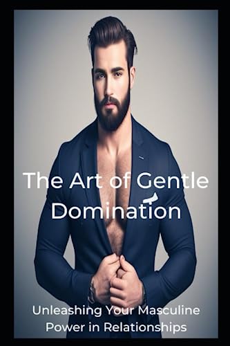 The Art of Gentle Domination: Unleashing Your Masculine Power in ...