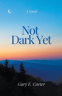 Not Dark Yet by Gary E. Carter | Goodreads