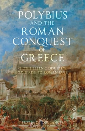 Polybius and The Roman Conquest of Greece: How Hellenic Disunity Gave ...