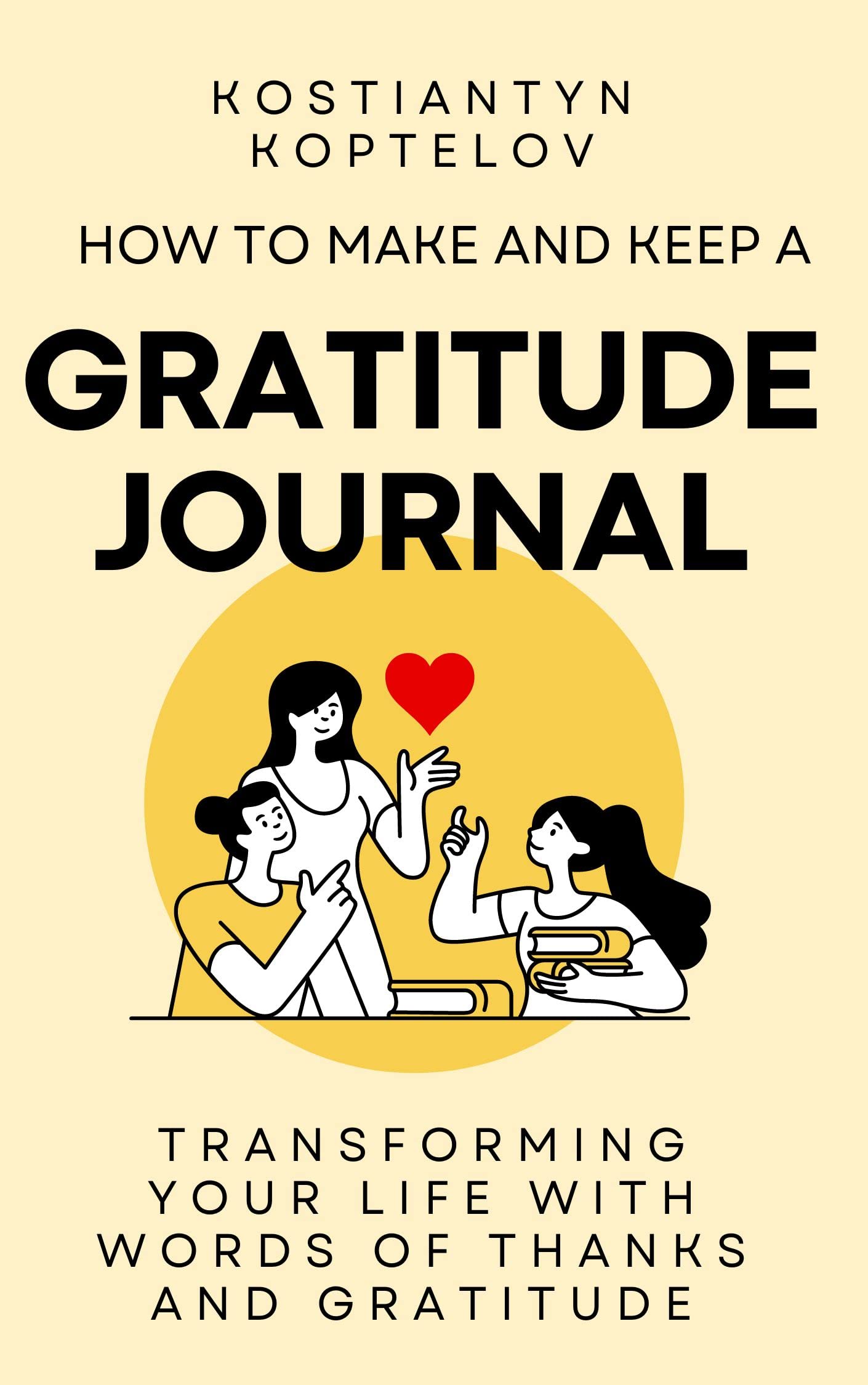 How to make and Keep a Gratitude Journal: Transforming Your Life with ...