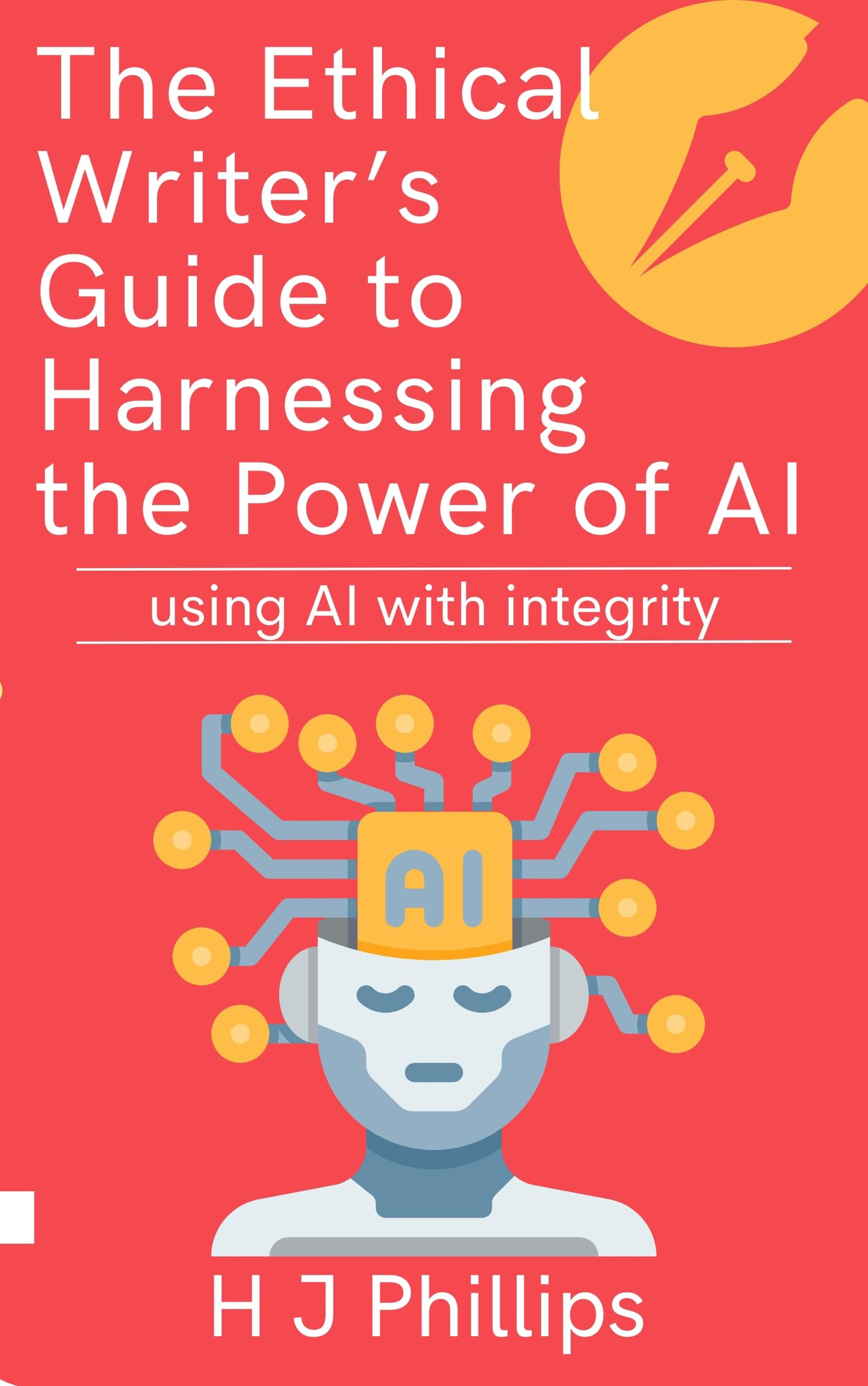 The Ethical Writer’s Guide to Harnessing the Power of AI: Using AI with integrity by H. J ...