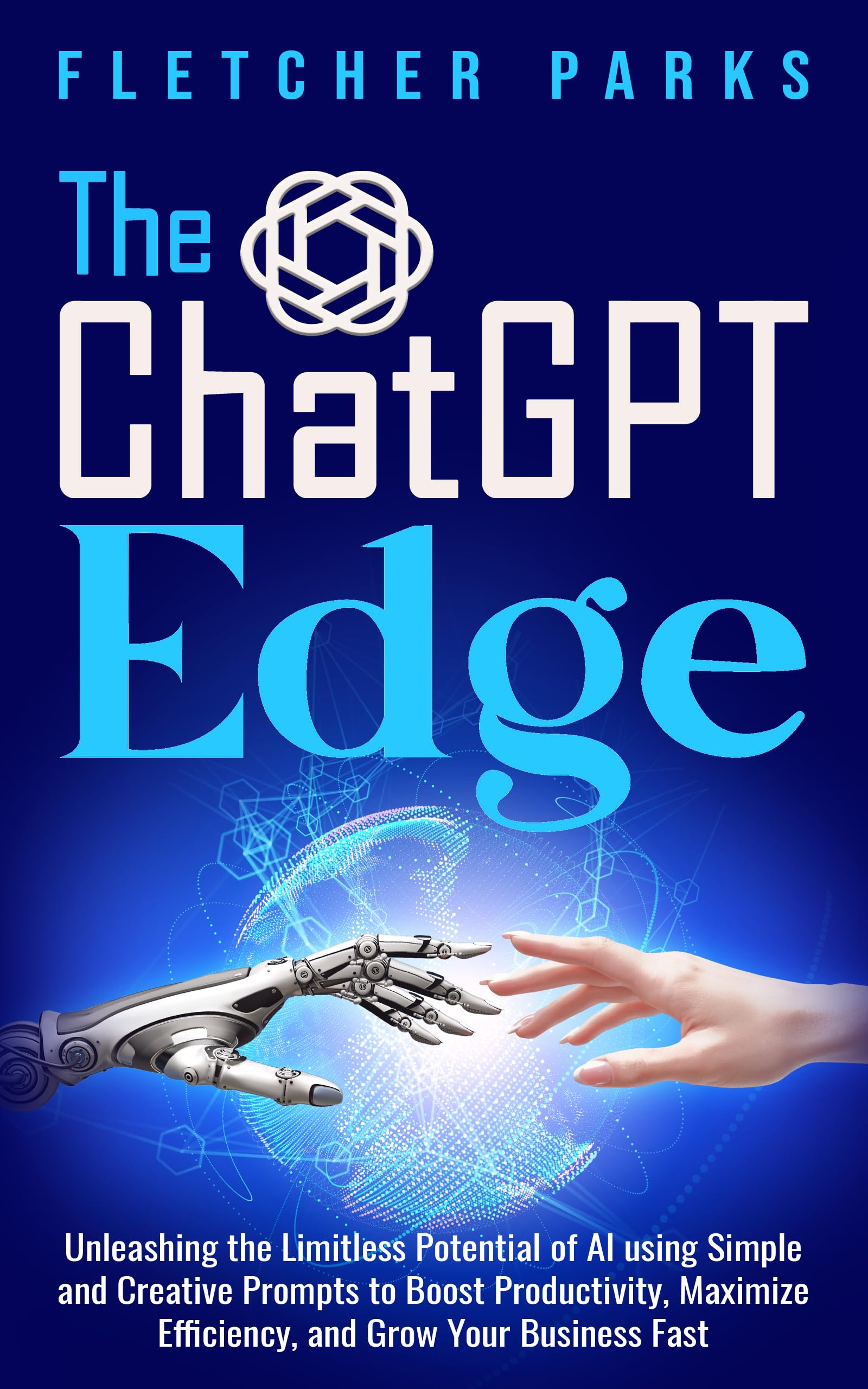 The ChatGPT Edge: Unleashing The Limitless Potential Of AI Using Simple ...