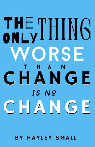 The Only Thing Worse Than Change is No Change by Hayley Drew Small ...
