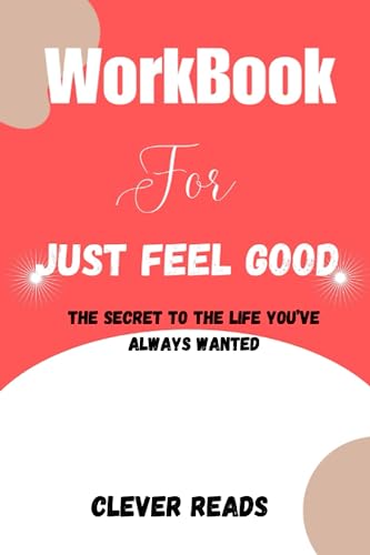 Workbook for Just Feel Good: The Secret To The Life You’ve Always ...