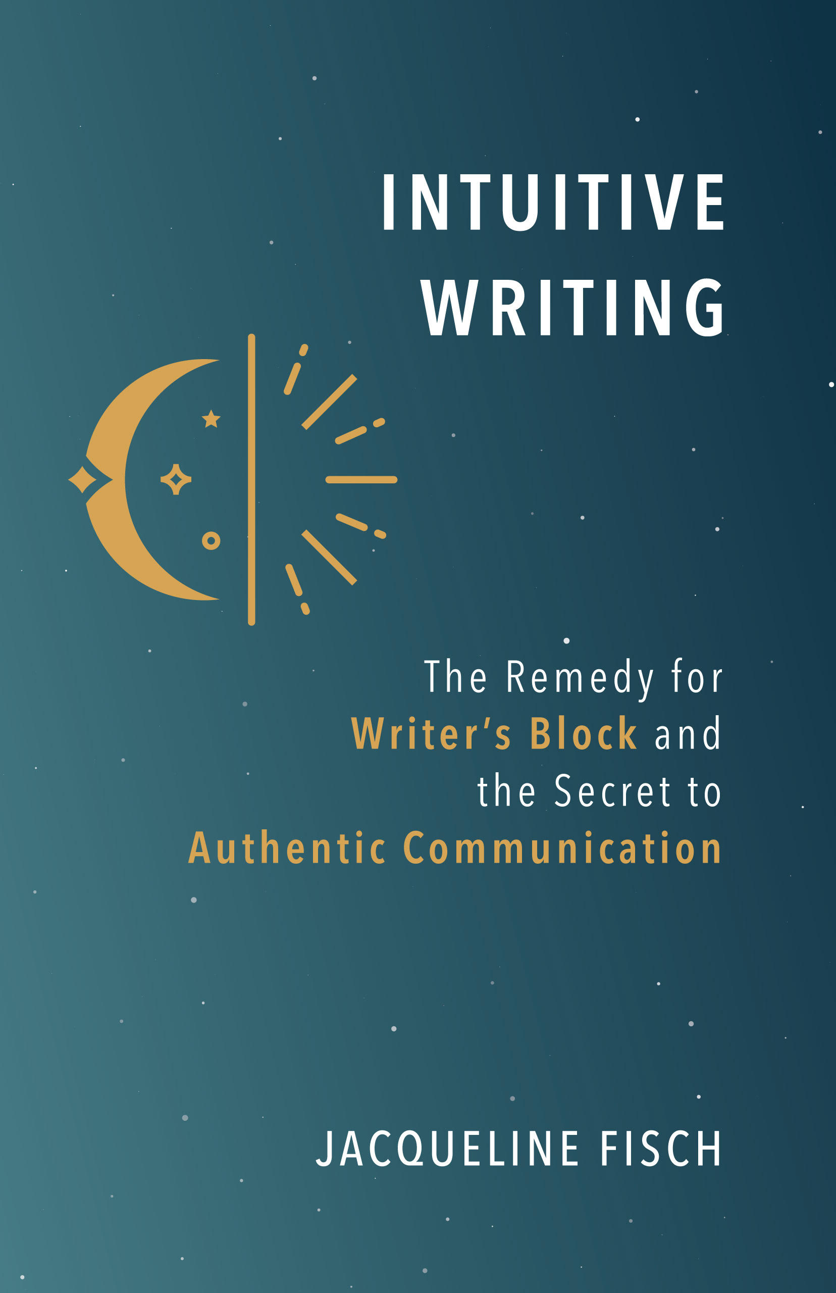 Intuitive Writing: The Remedy for Writer's Block and the Secret to ...