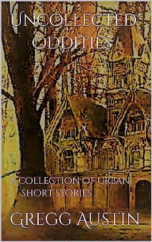 Uncollected Oddities: A collection of urban short stories by gregg ...