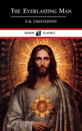 The Everlasting Man: A Christian Apologetics Classic by G.K. Chesterton ...