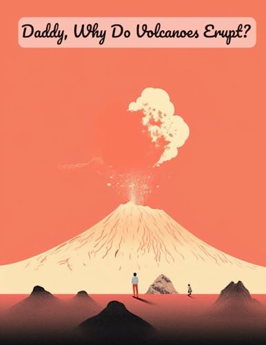 Daddy, Why Do Volcanoes Erupt?: Daddy, Why Do Volcanoes Erupt ...