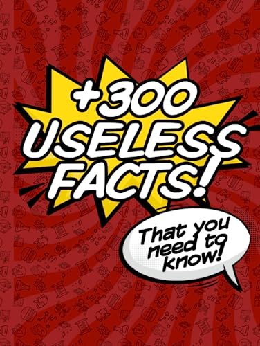 +300 Useless facts that you need to know!: Discover the joy of useless ...