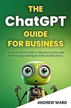 The ChatGPT Guide for Business: A Quick-Start Guide to Effective AI Use ...