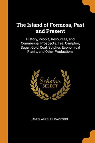 The Island of Formosa, Past and Present: History, People, Resources ...
