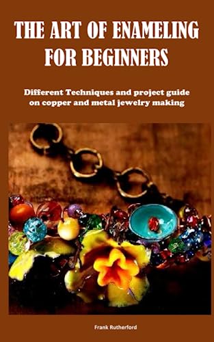THE ART OF ENAMELING FOR BEGINNERS: Different Techniques and project ...