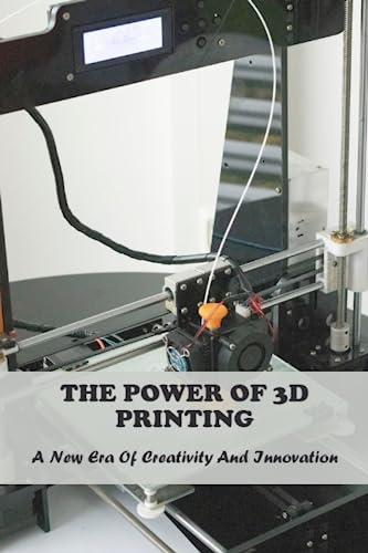 The Power Of 3D Printing: A New Era Of Creativity And Innovation by Lai ...