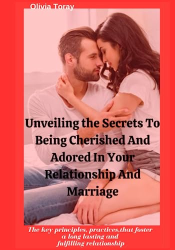 Unveiling The Secrets to Being Cherished and Adored in Your Relationship and Marriage: The key ...