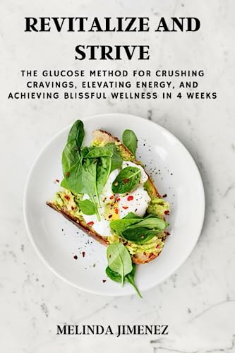 REVITALIZE AND STRIVE: The Glucose Method For Crushing Cravings, Elevating Energy, and Achieving ...