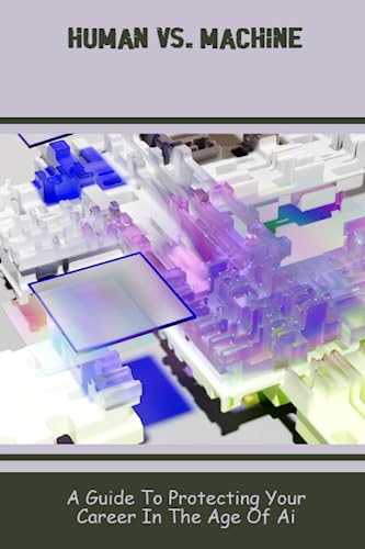 Human Vs. Machine: A Guide To Protecting Your Career In The Age Of Ai ...